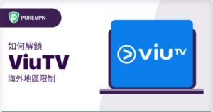 台灣 ViuTV 不能看？解鎖 ViuTV 海外地區限制 - PureVPN